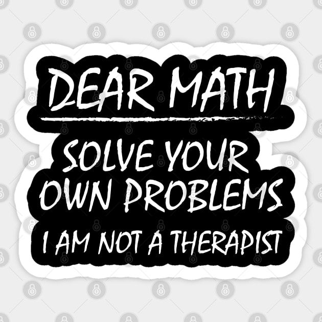 Dear Math, Solve Your Own Problems! - Funny Math - Sticker | TeePublic